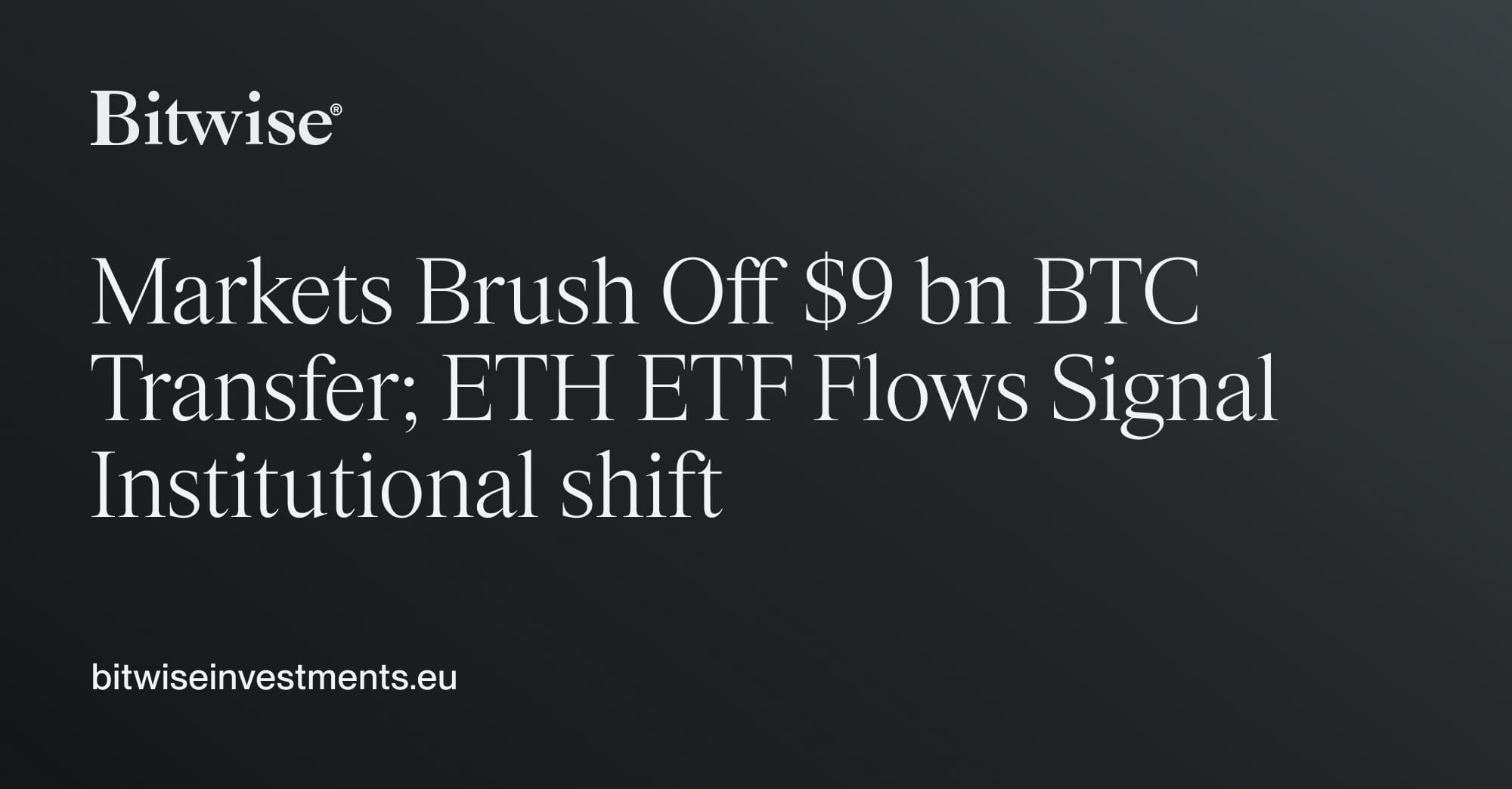 Markets Brush Off $9 bn BTC Transfer; ETH ETF Flows Signal Institutional shift | Bitwise