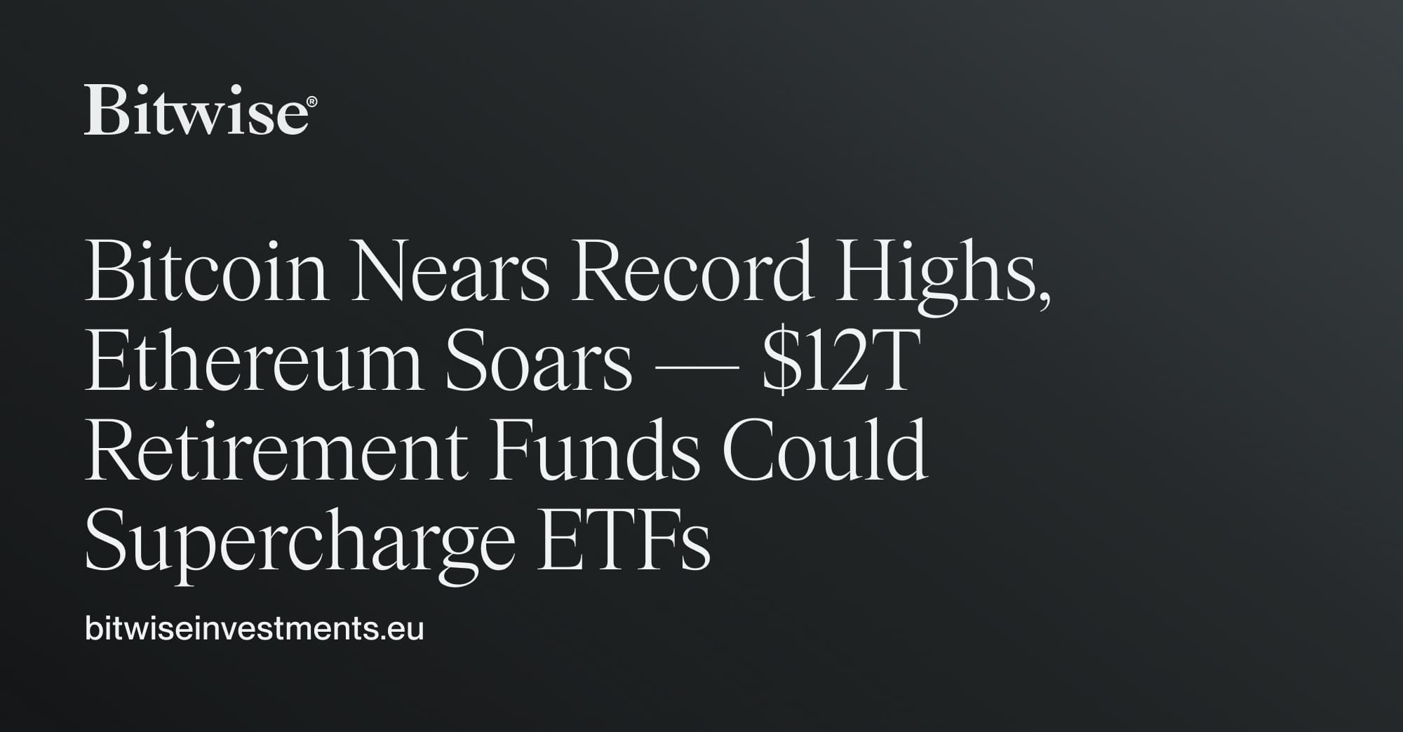Bitcoin Nears Record Highs, Ethereum Soars - $12T Retirement Funds Could Supercharge ETFs | Bitwise